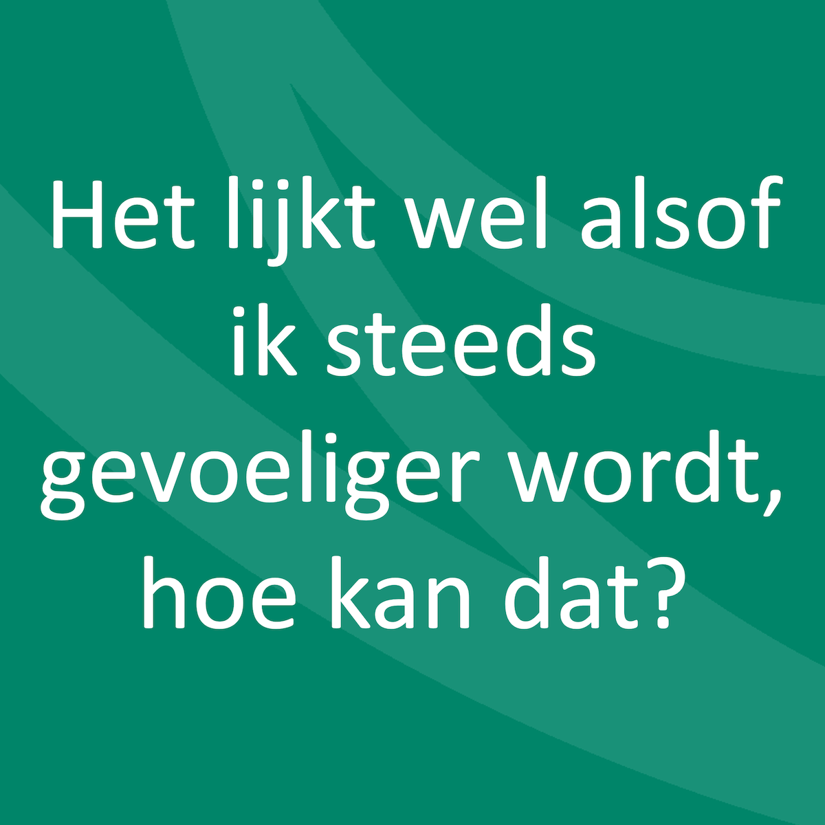 Het lijkt wel alsof ik steeds gevoeliger wordt, hoe kan dat? | Lead a ...
