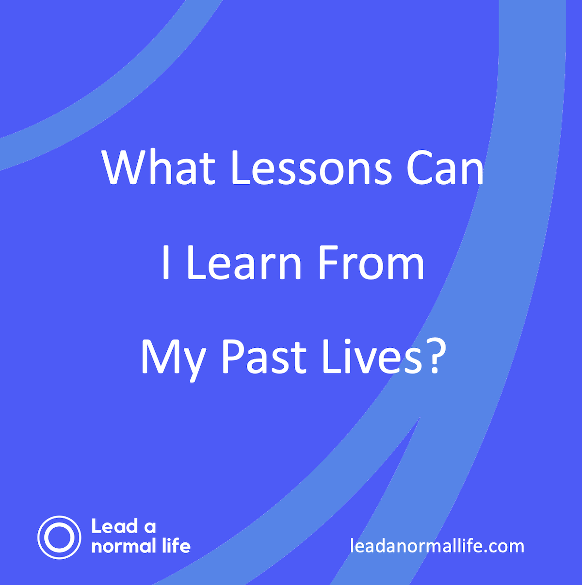 What Lessons Can I Learn From My Past Lives? | Lead a Normal Life